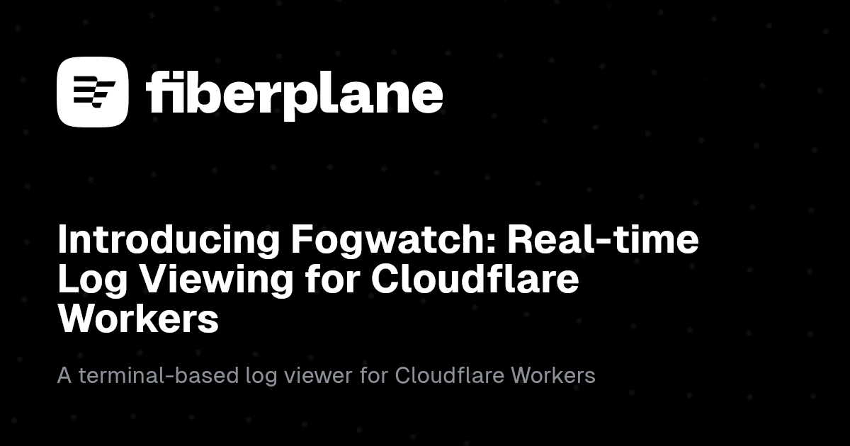 Introducing Fogwatch: Real-time Log Viewing for Cloudflare Workers | Fiberplane Blog
