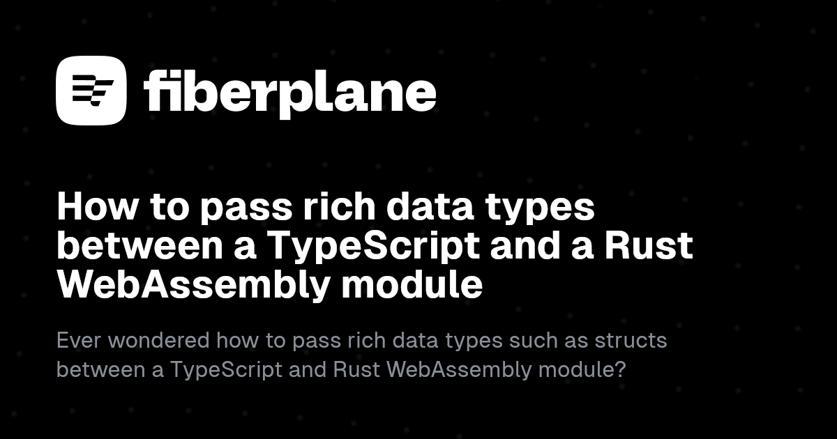 How to pass rich data types between a TypeScript and a Rust WebAssembly module | Fiberplane Blog